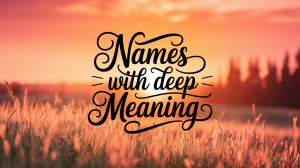 75 Names with Deep Meanings that Speak to the Soul - Richmond Mom
